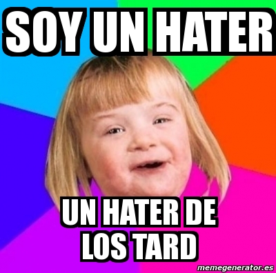Meme Personalizado - soy un hater un hater de los tard - 2840783