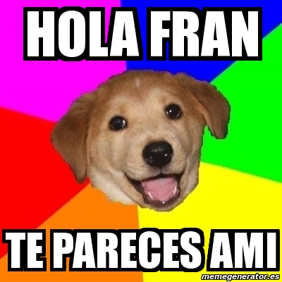 Meme Advice Dog - Hola fran te pareces ami - 2841051