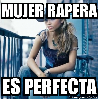Meme Personalizado - mujer rapera es perfecta - 2841928