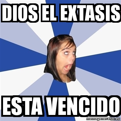 Meme Annoying Facebook Girl - dios el extasis esta vencido - 2842934
