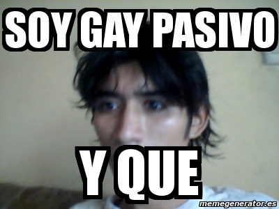 Meme Personalizado - SOY GAY PASIVO Y QUE - 2843199