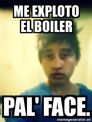 Meme Personalizado - Me exploto el boiler pal' face. - 2843392