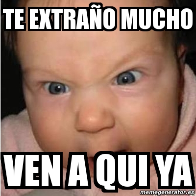 Meme Bebe furioso - te extraÃ±o mucho ven a qui ya - 2843480