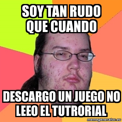 Meme Friki - soy tan rudo que cuando descargo un juego no leeo el ...