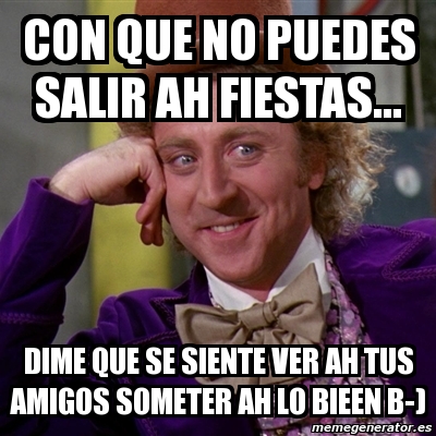 Meme Willy Wonka - con que no puedes salir ah fiestas... dime que se ...