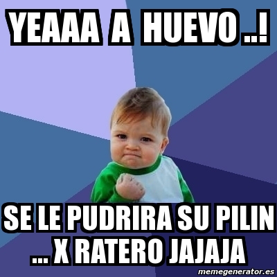 Meme Bebe Exitoso - yeaaa a huevo ..! se le pudrira su pilin ... x ...