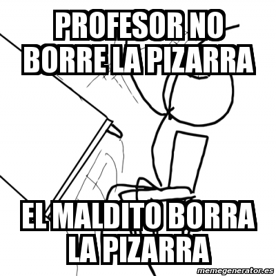 Meme Desk Flip Rage Guy - Profesor no borre la pizarra El maldito borra ...