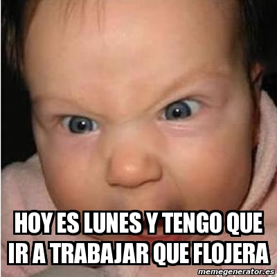 Meme Bebe furioso - hoy es lunes y tengo que ir a trabajar que flojera ...