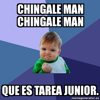 Meme Bebe Exitoso - CHINGALE MAN CHINGALE MAN QUE ES TAREA JUNIOR ...