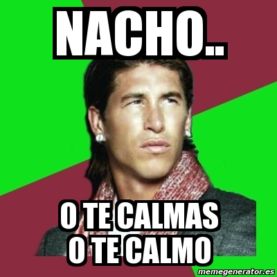 Meme Sergio Ramos - Nacho.. o te calmas o te calmo - 2849317