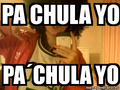 Meme Personalizado - pA CHULA YO PaÂ´chula yo - 2850417