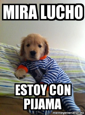 Meme Personalizado - Mira Lucho Estoy con pijama - 2850985