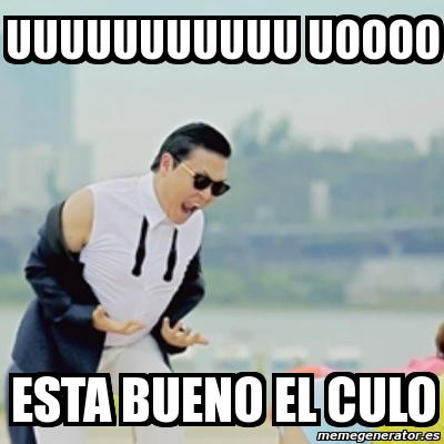Meme Gangnam Style - uuuuuuuuuuu uoooo esta bueno el culo - 2851222