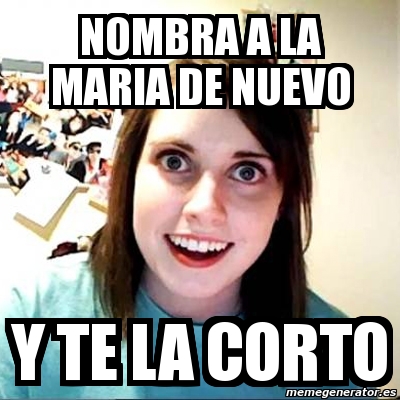 Meme Overly Attached Girlfriend - nombra a lA MARIA DE NUEVO Y TE LA ...