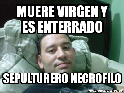 Meme Personalizado - muere virgen y es enterrado sepulturero necrofilo ...