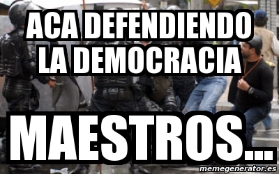 Meme Personalizado - Aca defendiendo la democracia maestros... - 2853102