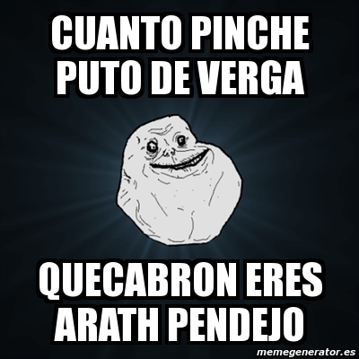 Meme Forever Alone - CUanto pinche puto de verga quecabron eres arath ...