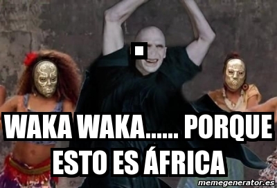 Meme Personalizado - . waka waka...... porque esto es África - 2854512