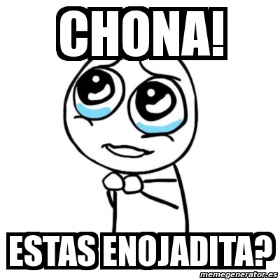 Meme Por favor - chona! estas enojadita? - 2854787