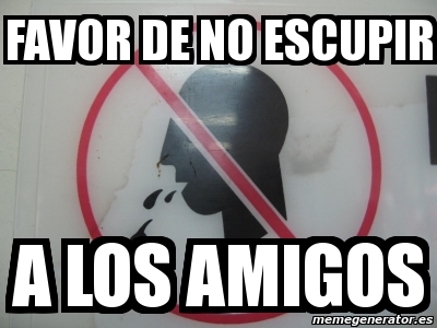 Meme Personalizado - favor de no escupir a los amigos - 2857828