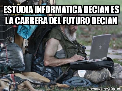 Meme Personalizado - estudia informatica decian es la carrera del ...