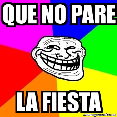 Meme Troll - que no pare la fiesta - 2860458