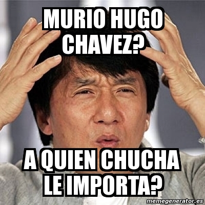 Meme Jackie Chan - murio hugo chavez? a quien chucha le importa? - 2861740