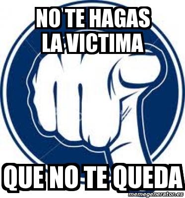 Meme Personalizado - no te hagas la victima que no te queda - 2863193