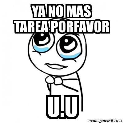 Meme Por favor - ya no mas tarea porfavor U.U - 2864595