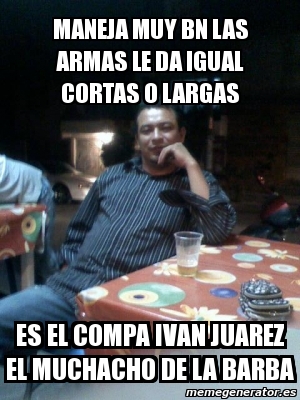 Meme Personalizado - MANEJA MUY BN LAS ARMAS LE DA IGUAL CORTAS O ...