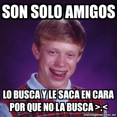 Meme Bad Luck Brian - Son SOLO AMIGOS LO BUSCA Y LE SACA EN CARA POR ...