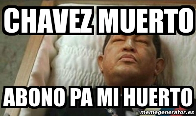 Meme Personalizado - chavez muerto abono pa mi huerto - 2865836