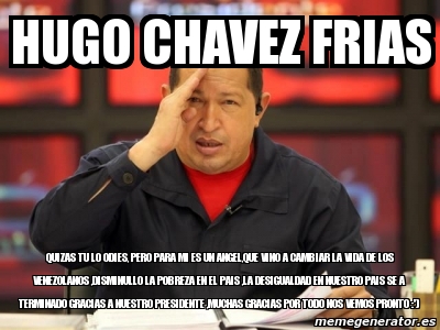 Meme Personalizado - hugo chavez frias quizas tu lo odies, pero para mi ...
