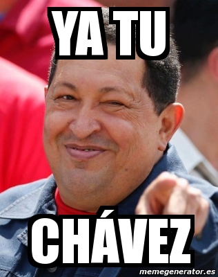 Meme Personalizado - Ya tu chávez - 2867756