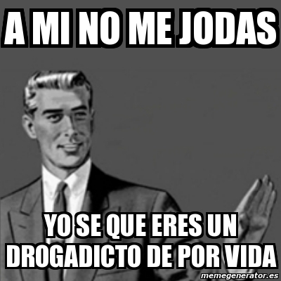 Meme Correction Guy - a mi no me jodas yo se que eres un drogadicto de ...