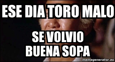 Meme Personalizado - ese dia toro malo se volvio buena sopa - 2868962