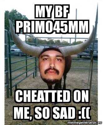 Meme Personalizado - My bf primo45mm Cheatted on me, so sad :(( - 2869289