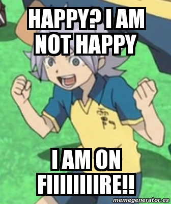 Meme Personalizado - HAPPY? I AM NOT HAPPY I AM ON FIIIIIIIIRE!! - 2869297