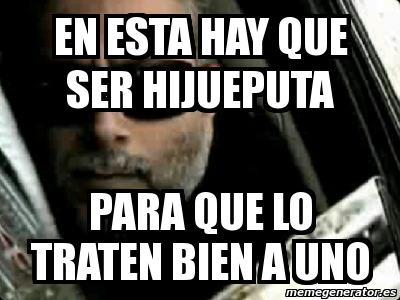 Meme Personalizado - en esta hay que ser hijueputa para que lo traten ...