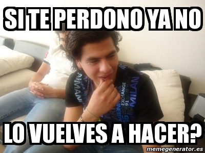 Meme Personalizado - si te perdono ya no lo vuelves a hacer? - 2870449