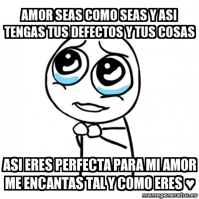 Meme Por favor - amor seas como seas y asi tengas tus defectos y tus ...