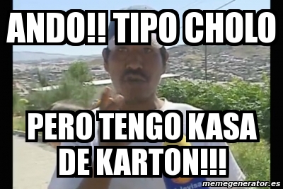 Meme Personalizado - Ando!! Tipo cholo Pero tengo kasa de karton ...