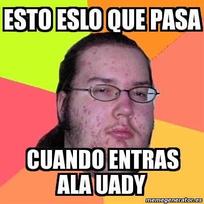 Meme Friki - esto eslo que pasa cuando entras ala uady - 2874328