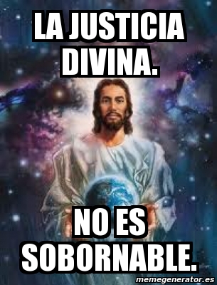 Meme Personalizado - LA JUSTICIA DIVINA. NO ES SOBORNABLE. - 2875341