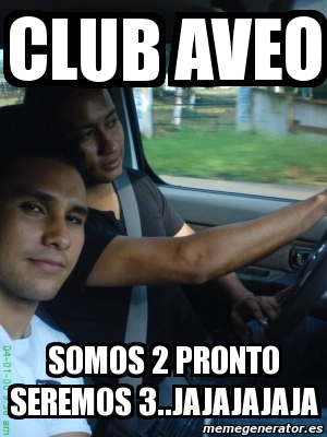 Meme Personalizado - club aveo somos 2 pronto seremos 3..jajajajaja ...