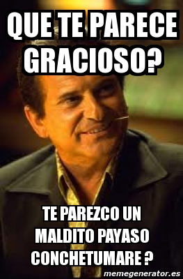 Meme Personalizado - que te parece gracioso? te parezco un maldito ...