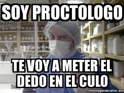 Meme Personalizado - soy proctologo te voy a meter el dedo en el culo ...
