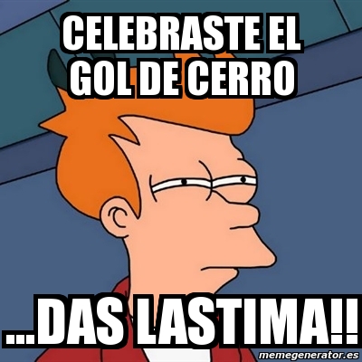 Meme Futurama Fry - celebraste el gol de cerro ...das lastima!! - 2879529