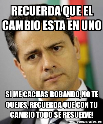 Meme Personalizado - RECUERDA QUE EL CAMBIO ESTA EN UNO SI ME CACHAS ...