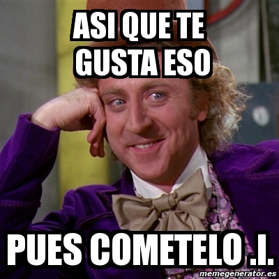 Meme Willy Wonka - asi que te gusta eso pues cometelo .i. - 2881238